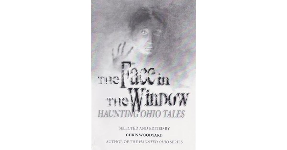 The Face in the Window: Haunted Ohio Tales by Chris Woodyard