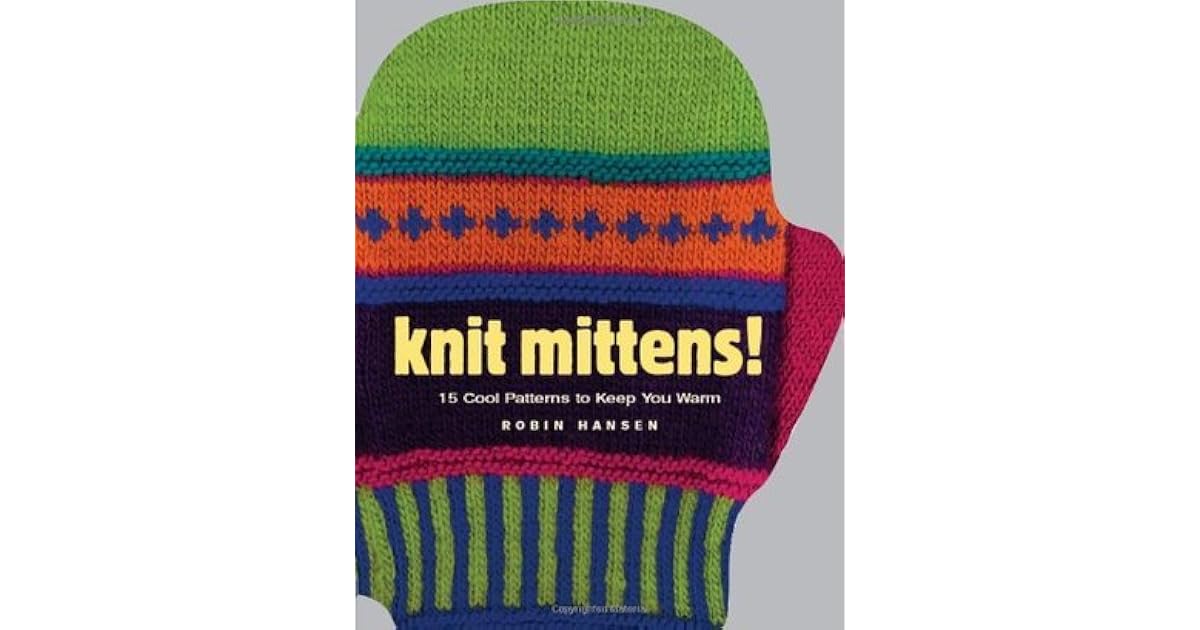 Knit Mittens!: 15 Cool Patterns to Keep You Warm by Robin Hansen