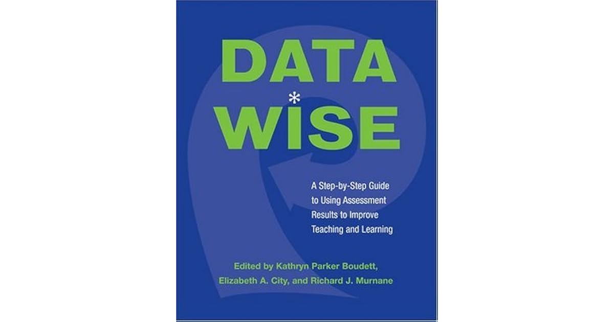Data Wise: A Step-by-Step Guide to Using Assessment Results to Improve Teaching and Learning by ...