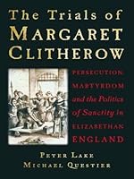 The Trials of Margaret Clitherow: Persecution, Martyrdom and the ...