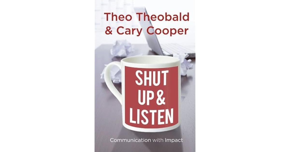 Shut Up and Listen: Communication with Impact by Theo Theobald