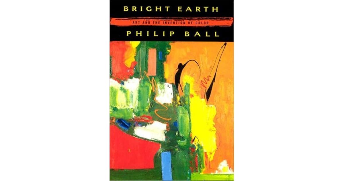 Bright Earth: Art and the Invention of Color by Philip Ball