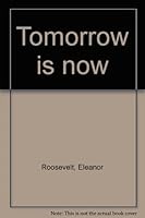 Tomorrow Is Now by Eleanor Roosevelt