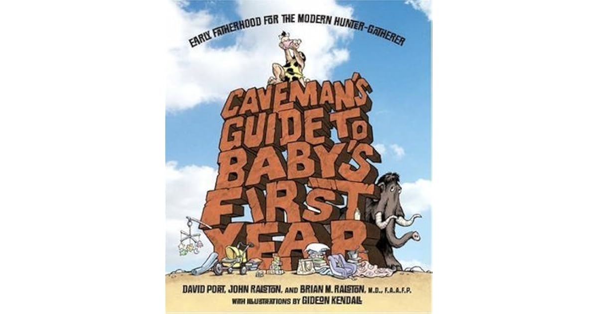 Caveman's Guide to Baby's First Year: Early Fatherhood for the Modern ...