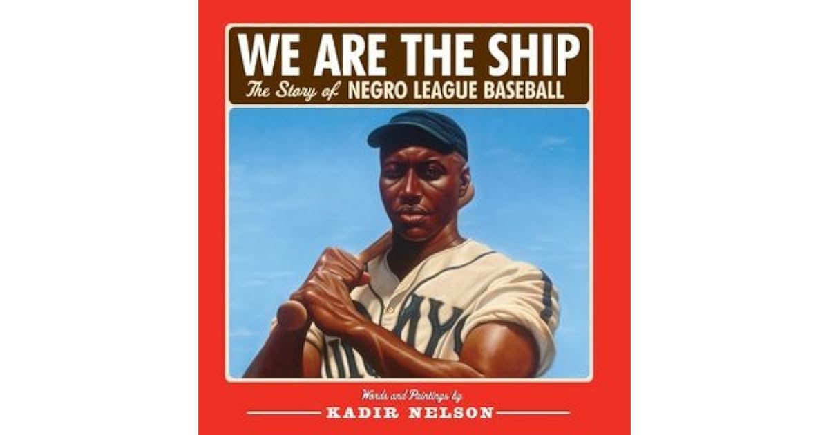 We are the Ship: The Story of Negro League Baseball by Kadir Nelson