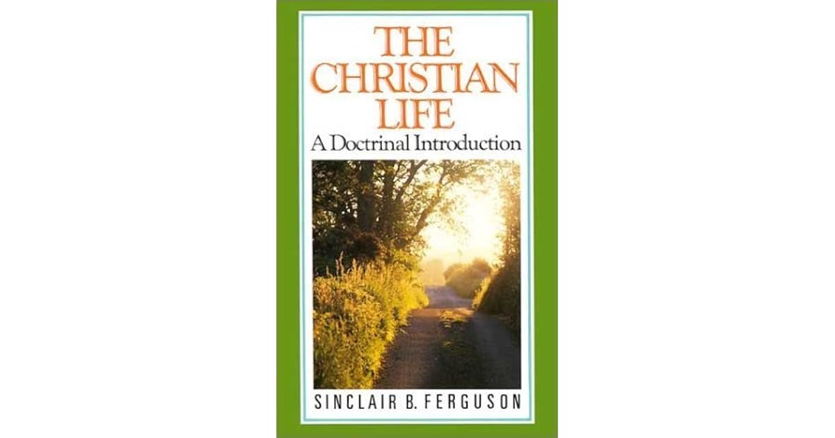 The Christian Life: A Doctrinal Introduction by Sinclair B. Ferguson