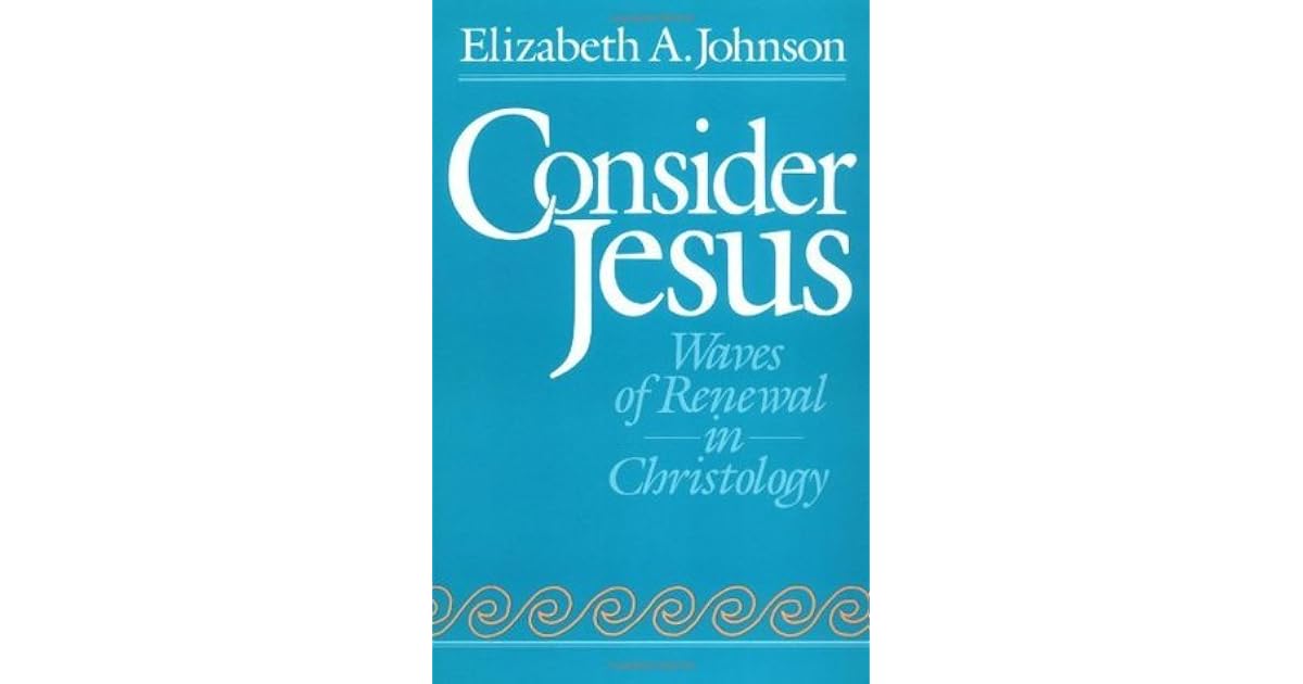 Consider Jesus: Waves of Renewal in Christology by Elizabeth A. Johnson