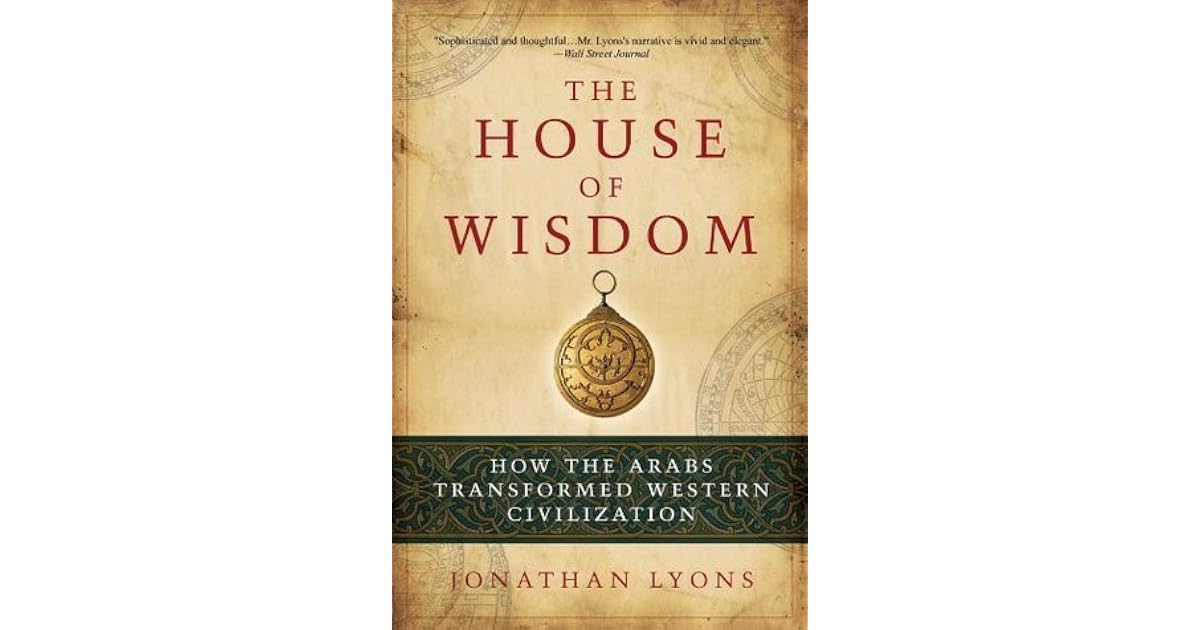 The House of Wisdom: How the Arabs Transformed Western Civilization by ...