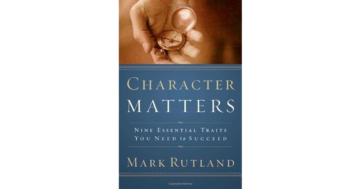 Character Matters: Nine Essential Traits You Need to Succeed by Mark ...