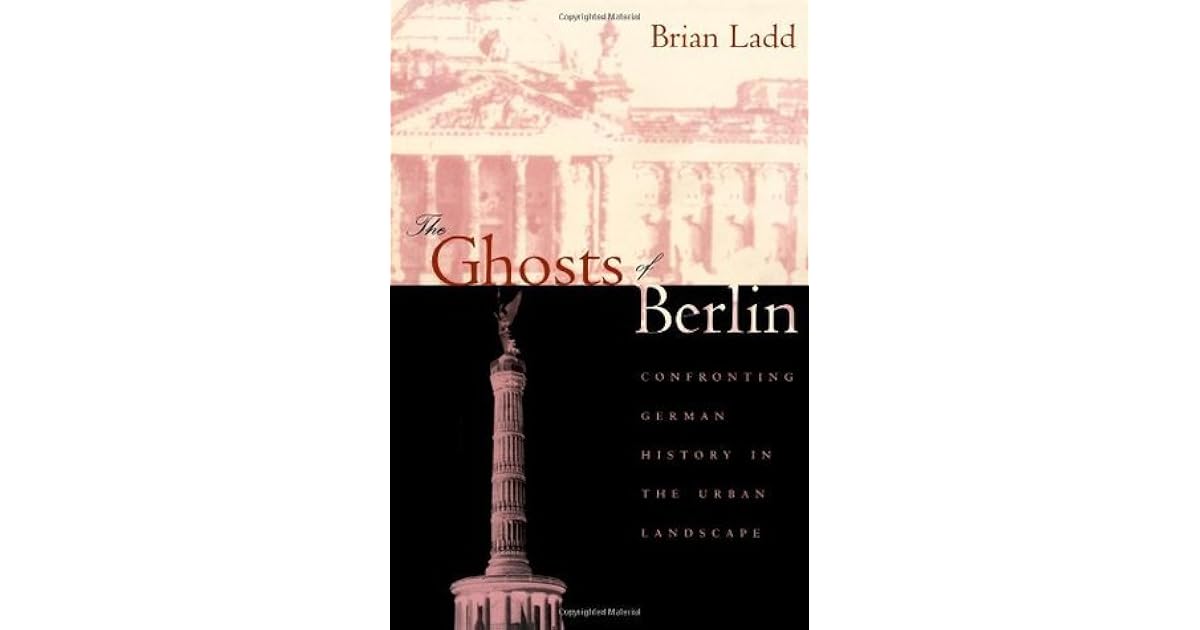 The Ghosts of Berlin: Confronting German History in the Urban Landscape ...