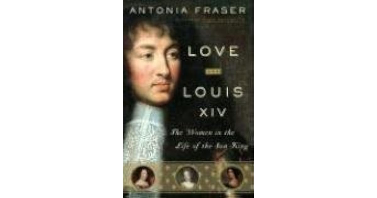 Love and Louis XIV: The Women in the Life of the Sun King by Antonia Fraser
