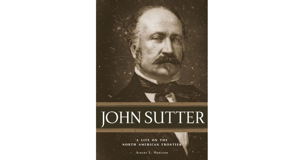 John Sutter: A Life on the North American Frontier by Albert L. Hurtado