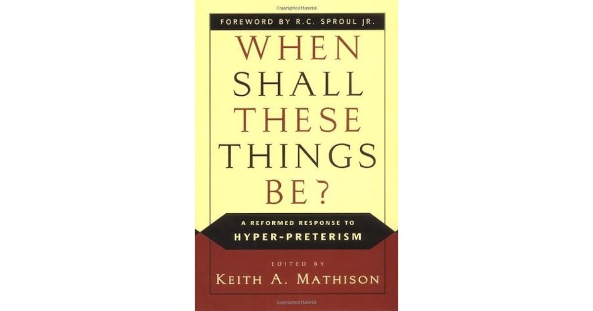 When Shall These Things Be?: A Reformed Response to Hyper-Preterism by ...