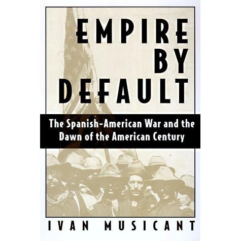 Empire by Default: The Spanish-American War & the Dawn of the American ...