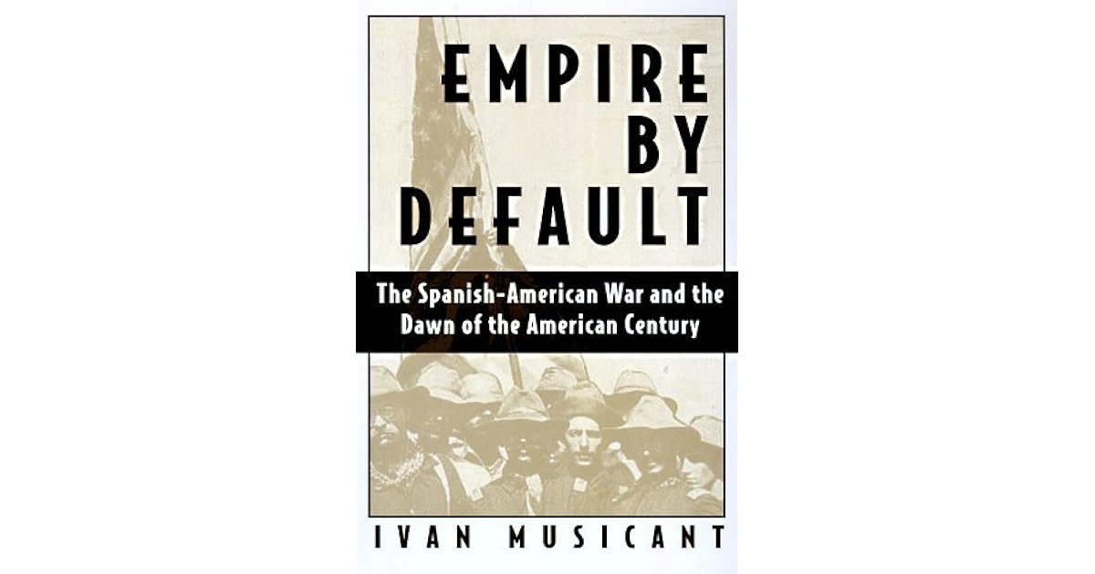 Empire by Default: The Spanish-American War and the Dawn of the ...