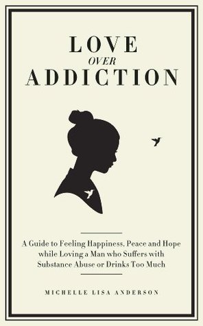 Love Over Addiction: A Guide to Feeling Happiness, Peace and Hope While ...