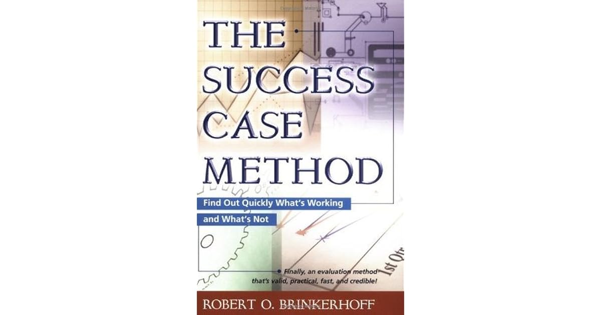 The Success Case Method: Find Out Quickly What's Working and What's Not ...
