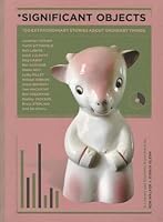 Significant Objects: 100 Extraordinary Stories About Ordinary Things by ...