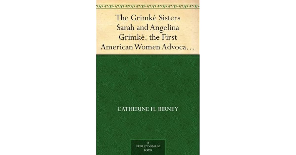 The Grimké Sisters Sarah and Angelina Grimké: the First American Women ...