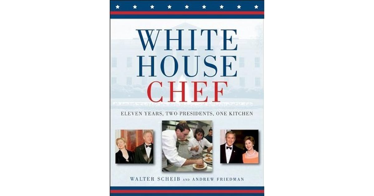 White House Chef: Eleven Years, Two Presidents, One Kitchen by Walter ...