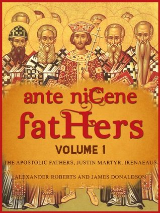 Ante-Nicene Fathers, Vol. I: The Apostolic Fathers, Justin Martyr ...