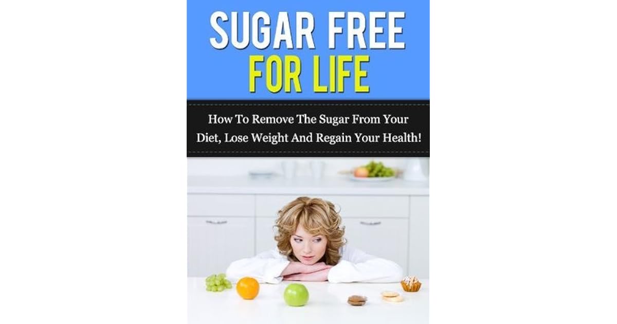 Sugar Free For Life - How To Remove The Sugar From Your Diet, Lose ...
