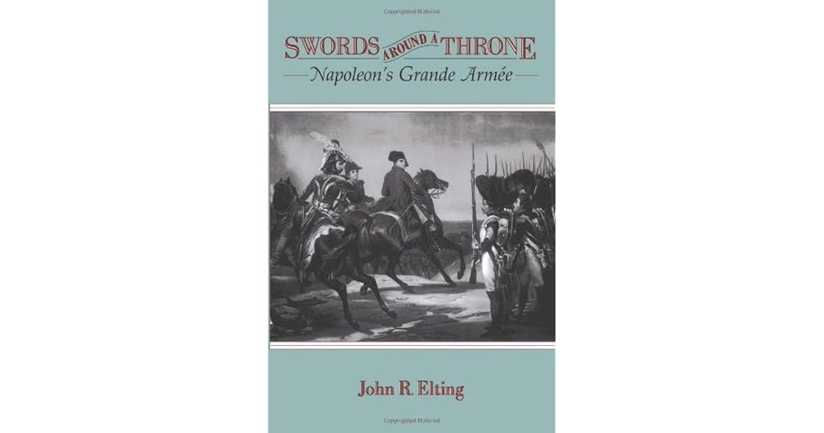 Swords around a Throne: Napoleon's Grande Armee by John R. Elting
