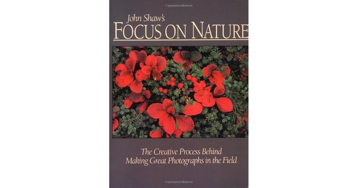 John Shaw's Focus on Nature: The Creative Process Behind Making Great ...