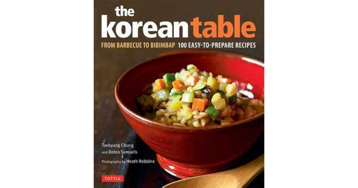 The Korean Table: From Barbecue to Bibimbap 100 Easy-To-Prepare Recipes ...