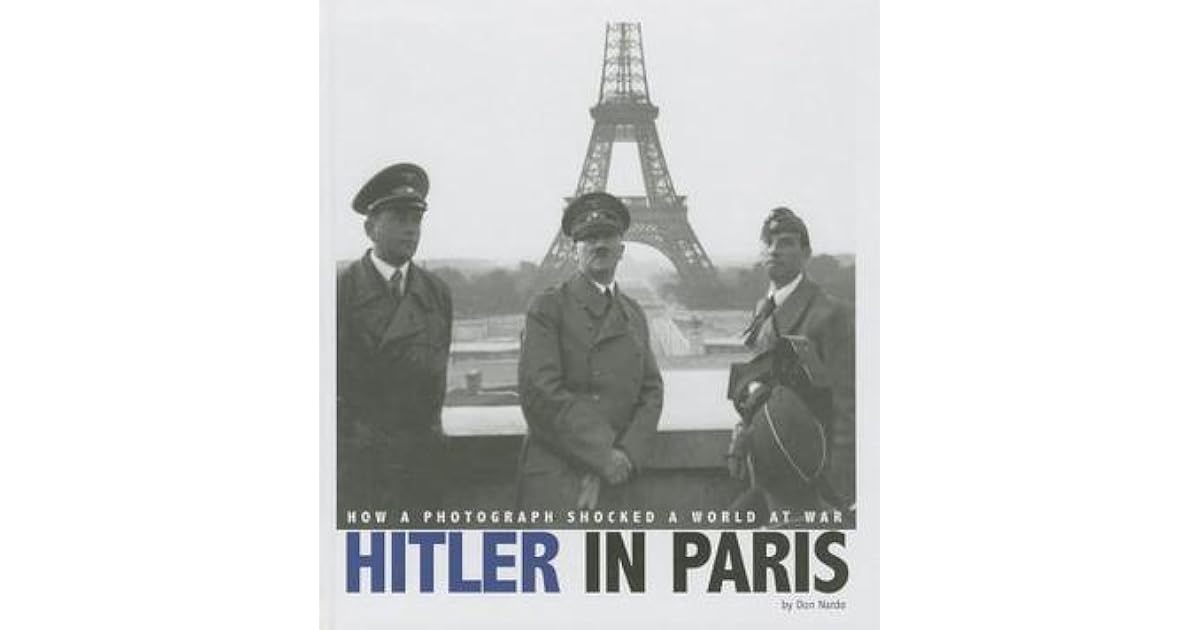 Hitler in Paris: How a Photograph Shocked a World at War by Don Nardo
