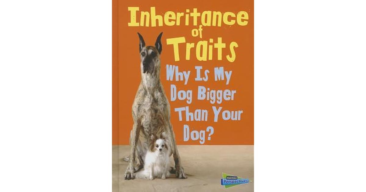 Inheritance of Traits: Why Is My Dog Bigger Than Your Dog? by Jen Green
