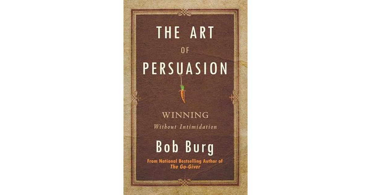 The Art of Persuasion: Winning Without Intimidation by Bob Burg