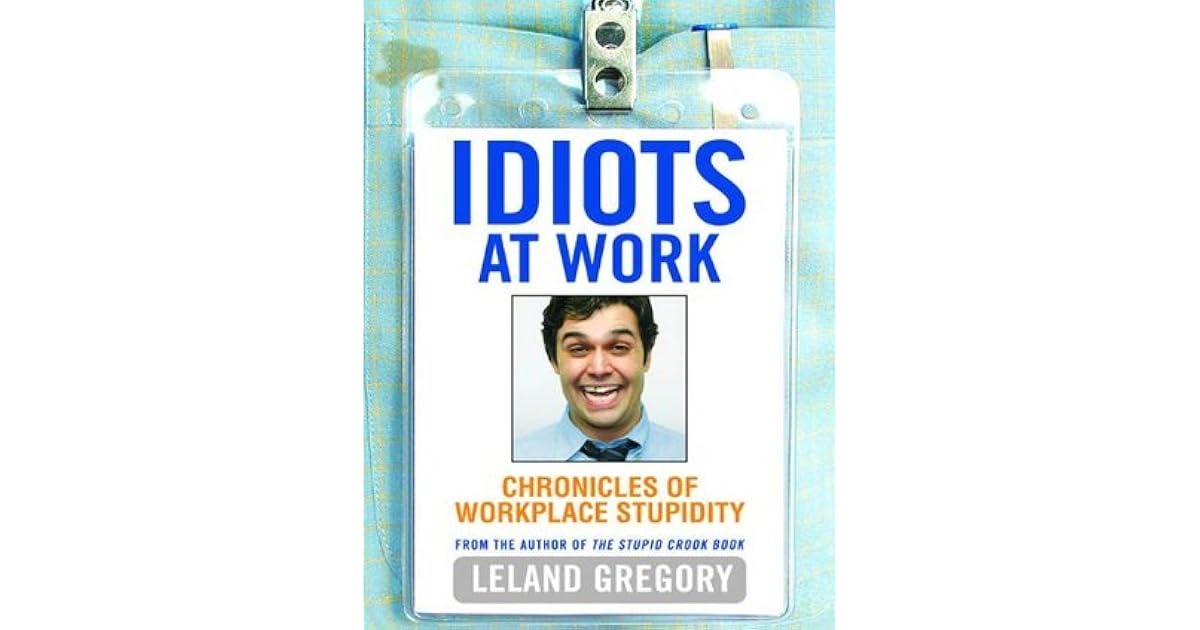 Idiots at Work: Chronicles of Workplace Stupidity by Leland Gregory