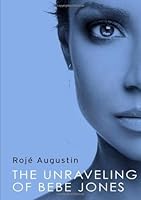 The Unraveling of Bebe Jones by Roje Augustin