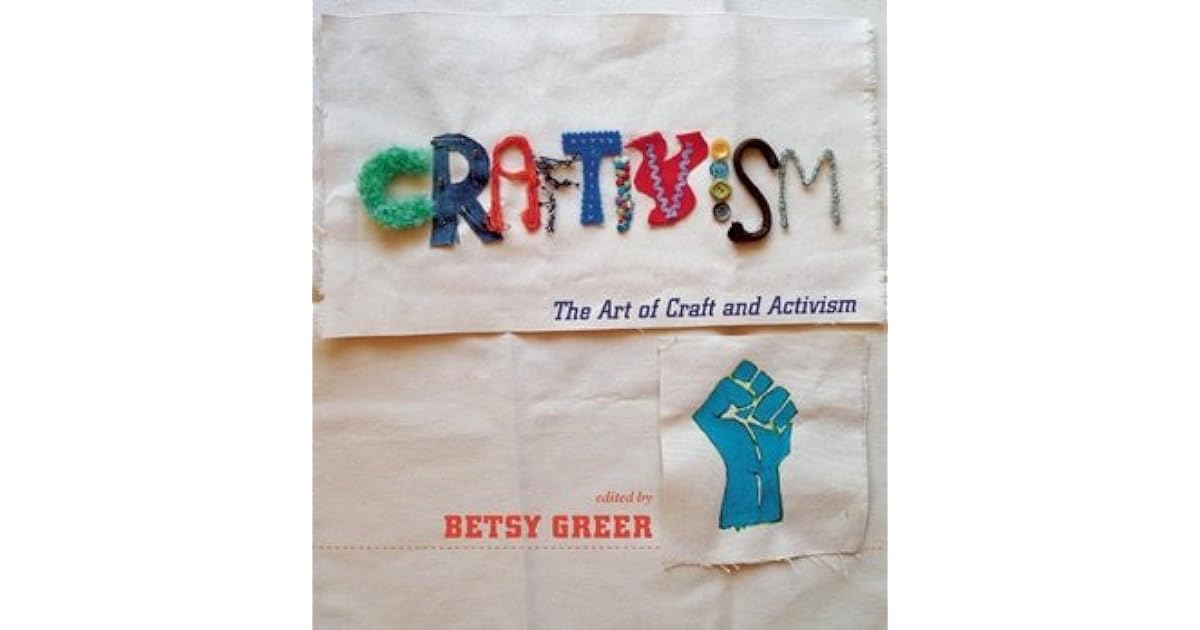 Craftivism: The Art of Craft and Activism by Betsy Greer