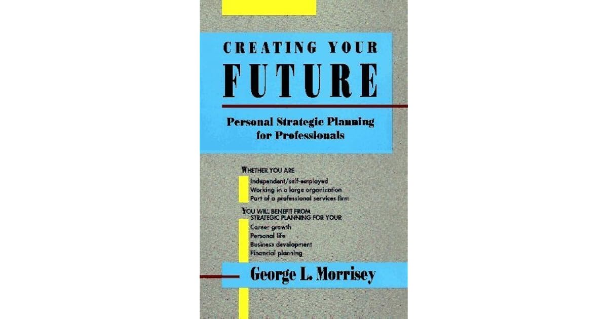 Creating Your Future: Personal Strategic Planning for Professionals by ...