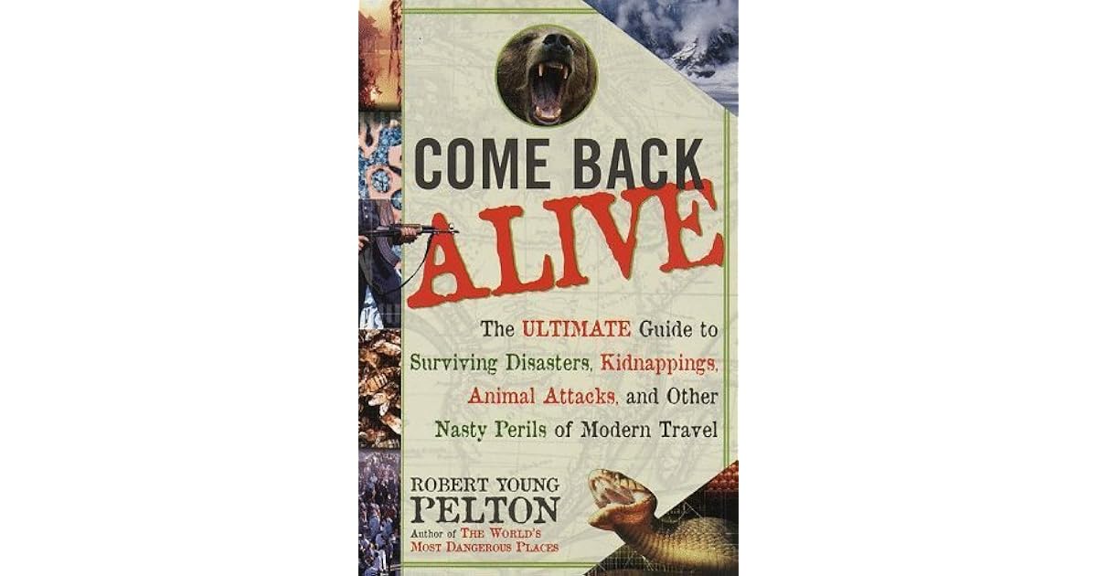 Come Back Alive: The Ultimate Guide to Surviving Disasters, Kidnapping ...
