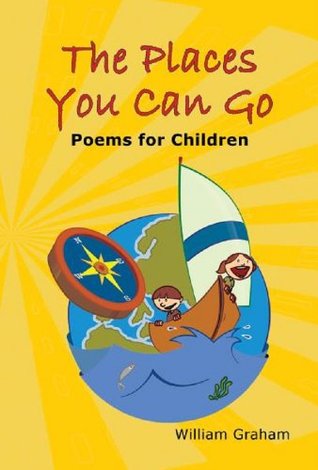The Places You Can Go: Poems for Children by William Graham