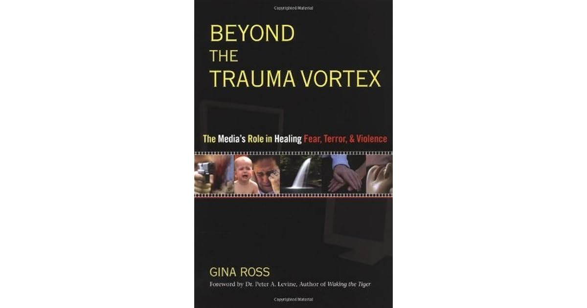 Beyond the Trauma Vortex: The Media's Role in Healing Fear, Terror, and ...