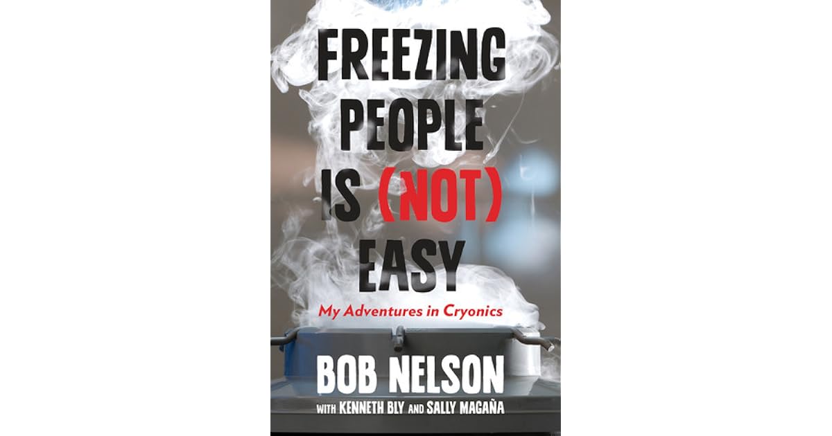 Freezing People Is (Not) Easy: My Adventures in Cryonics by Bob Nelson
