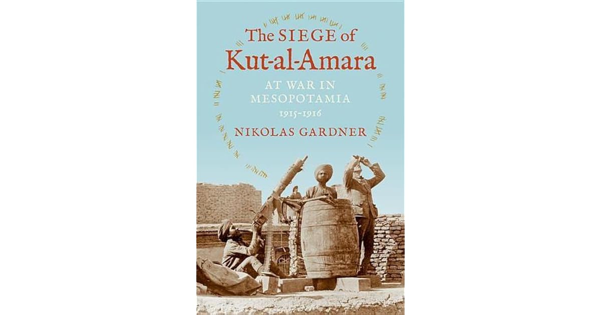 The Siege of Kut-Al-Amara: At War in Mesopotamia, 1915-1916 by Nikolas ...
