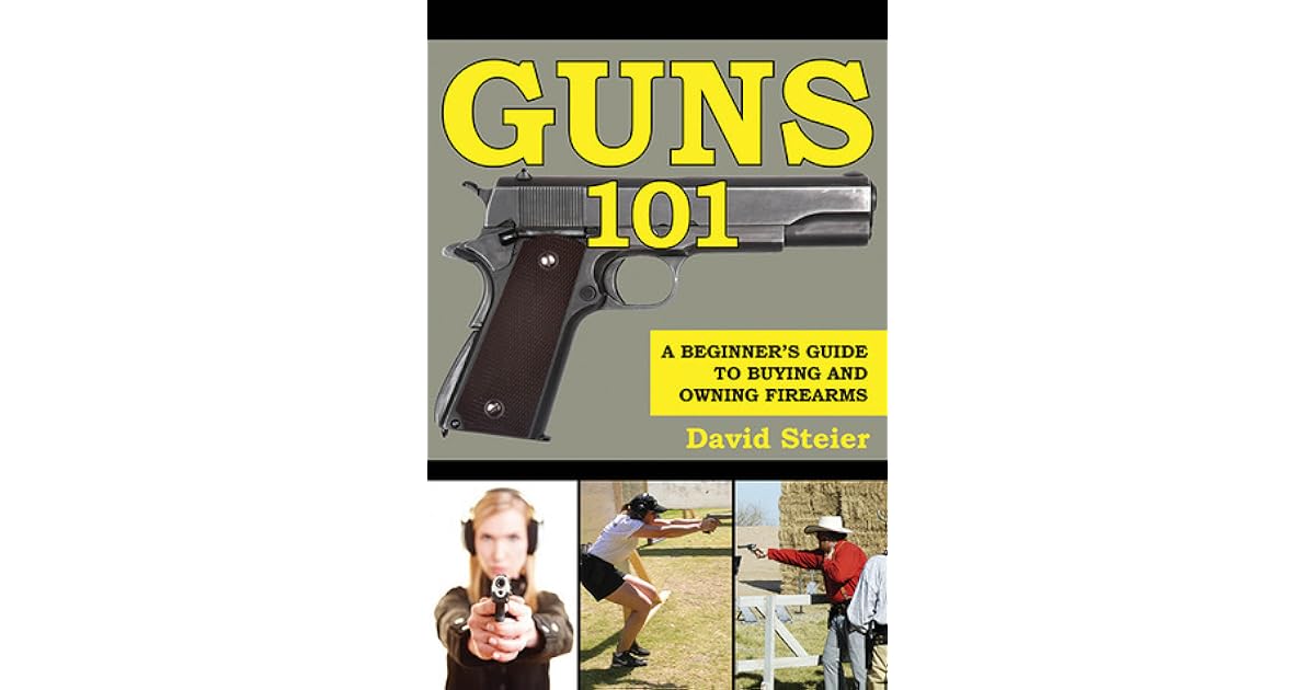 Guns 101: A Beginner's Guide to Buying and Owning Firearms by David Steier