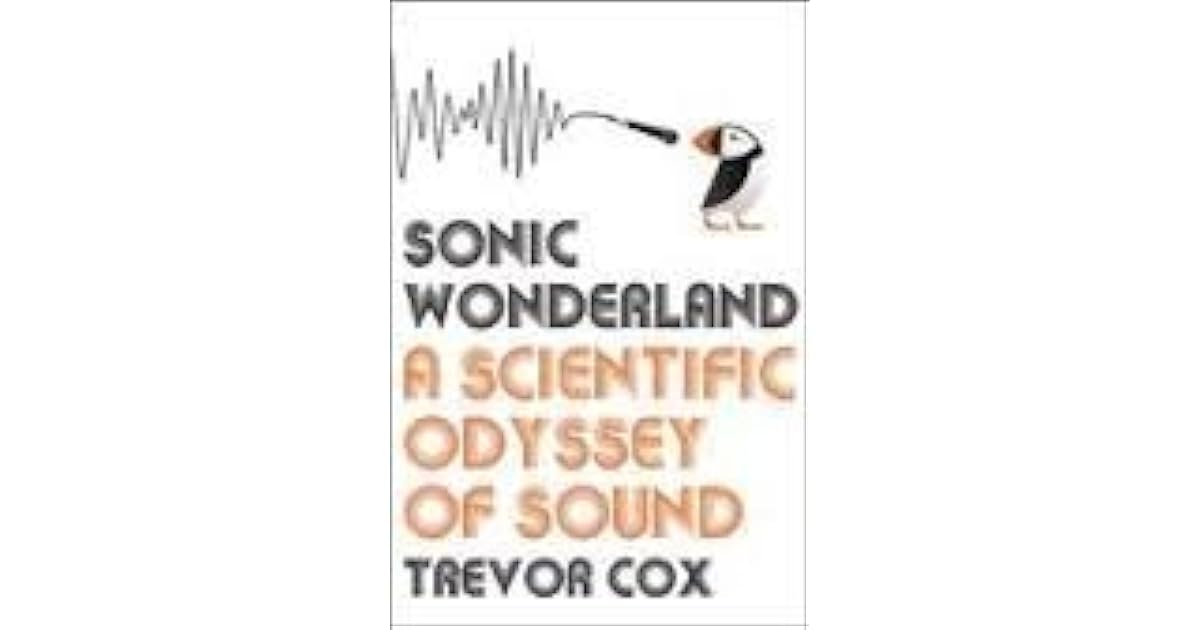 Sonic Wonderland: A Scientific Odyssey of Sound by Trevor J. Cox