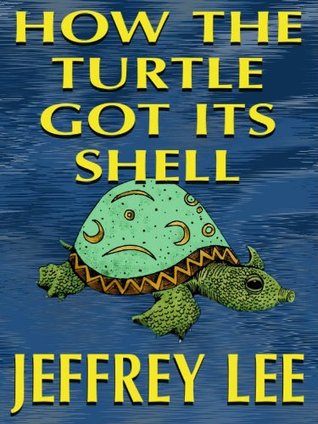 How The Turtle Got Its Shell by Jeffrey Lee