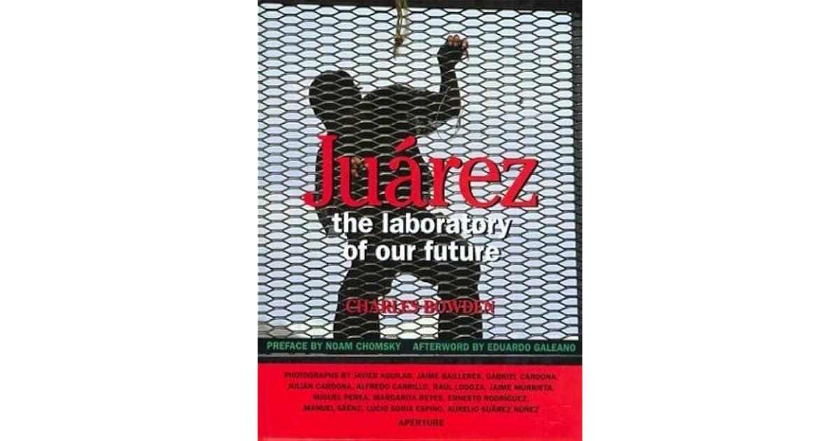 Juarez: The Laboratory of Our Future by Charles Bowden