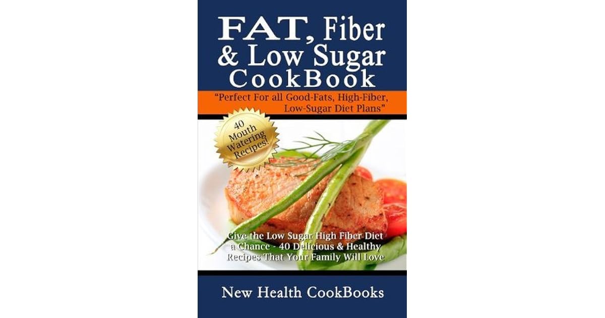 Fat, Fiber & Low Sugar Cookbook: Give the Low Sugar High Fiber Diet a ...