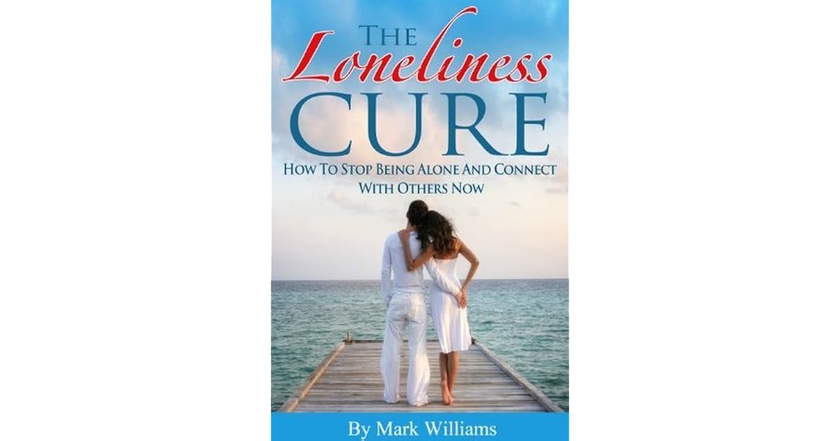 The Loneliness Cure: How To Stop Being Alone And Connect With Others ...