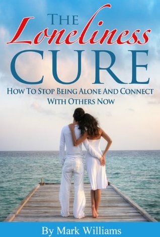 The Loneliness Cure: How To Stop Being Alone And Connect With Others ...