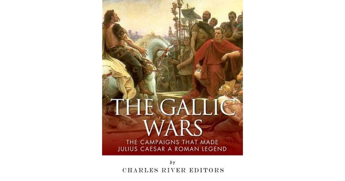The Gallic Wars: The Campaigns That Made Julius Caesar a Roman Legend ...