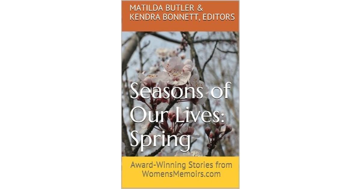 Seasons of Our Lives - Spring: Award-Winning Stories from WomensMemoirs ...